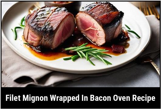 The Perfect Filet Mignon Wrapped In Bacon: An Oven Recipe Delight