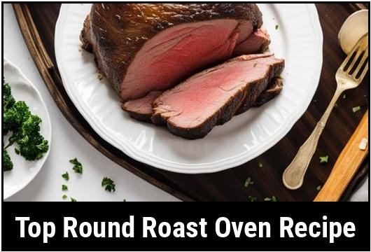 Comprehensive Guide To Making A Perfect Top Round Roast In The Oven